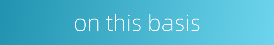on this basis的近义词_on this basis的反义词_on this basis的同义词 - 相似词查询