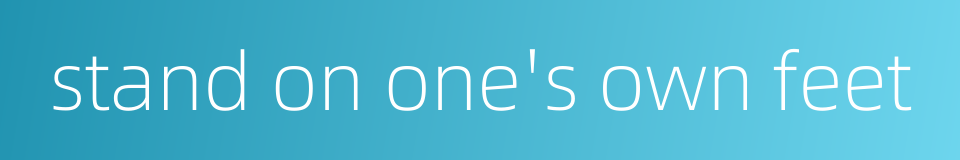 stand on one's own feet的近义词_stand on one's own feet的反义词_stand on one's ...